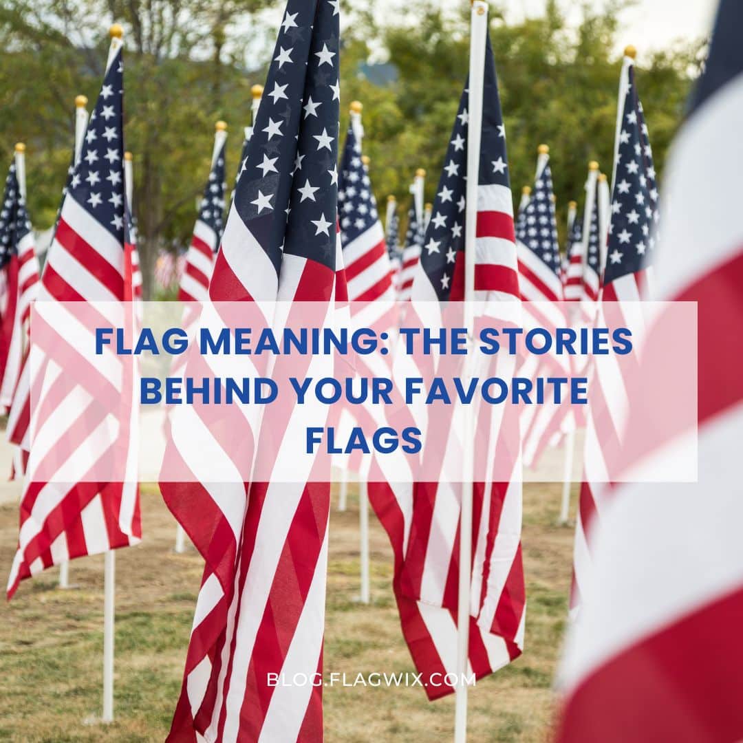 Flag Meaning: The Stories Behind Your Favorite Flags